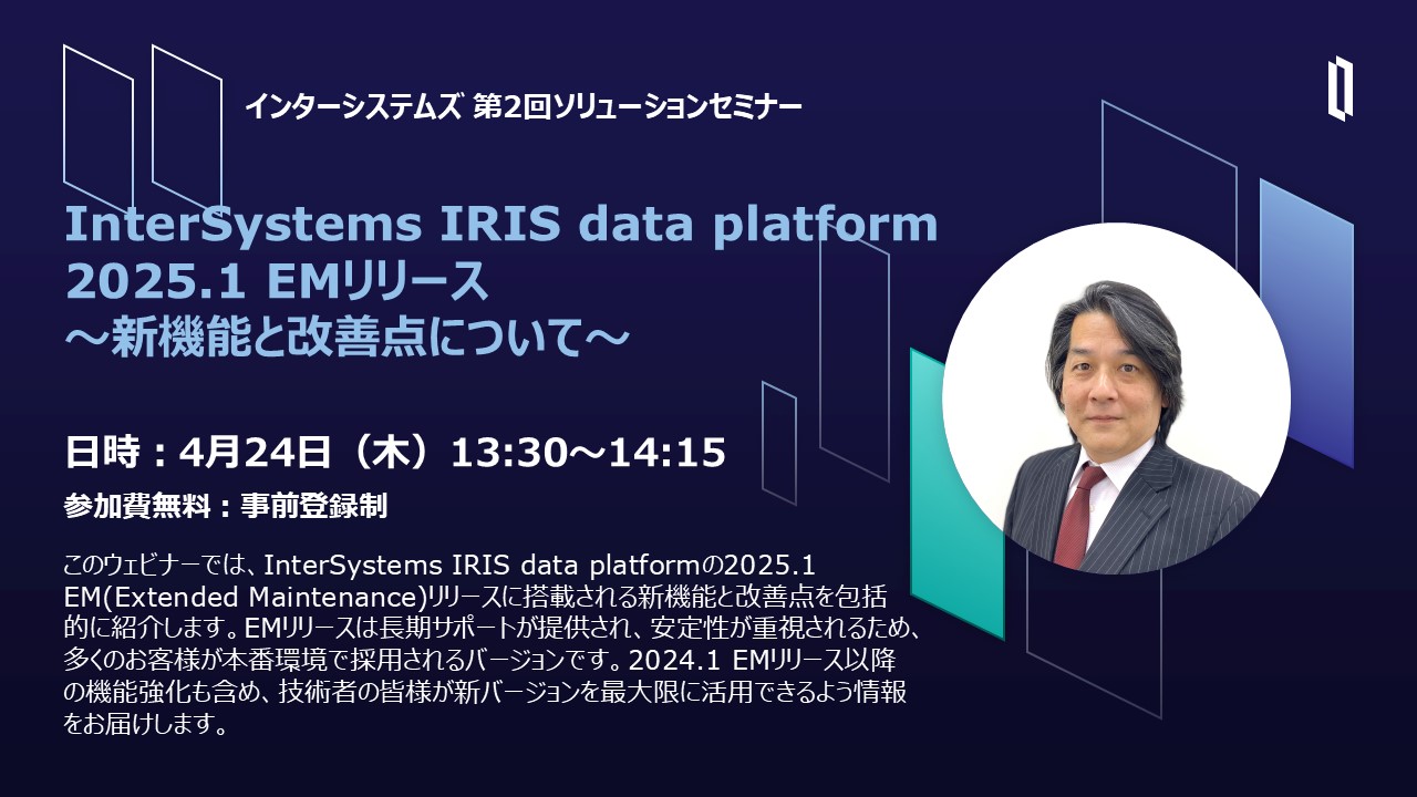 インターシステムズ 第2回ソリューションウェビナー「InterSystems IRIS data platform 2025.1 EMリリース